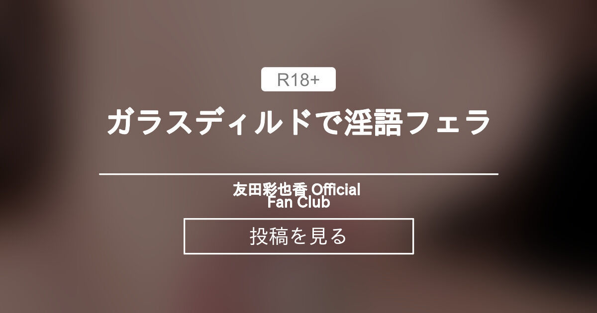 ガラスディルドで淫語フェラ🔞 - 友田彩也香 Official Fan Club (友田彩也香)の投稿｜ファンティア[Fantia]