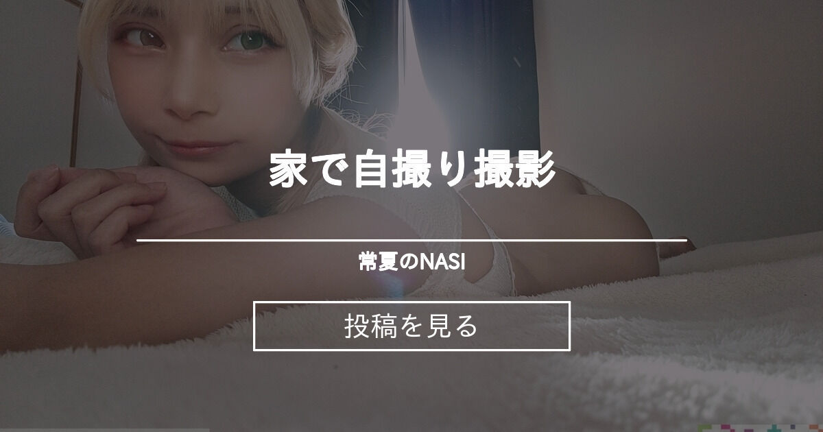 家で自撮り撮影 - 常夏のNASI (常夏のNASI)の投稿｜ファンティア[Fantia]
