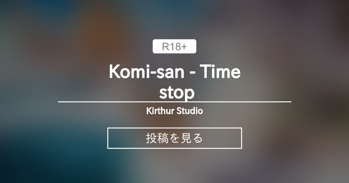 【R-18】 Komi-san - Time stop - Kirthur Studio (Kirthur Studio)の投稿｜ファンティア[Fantia]