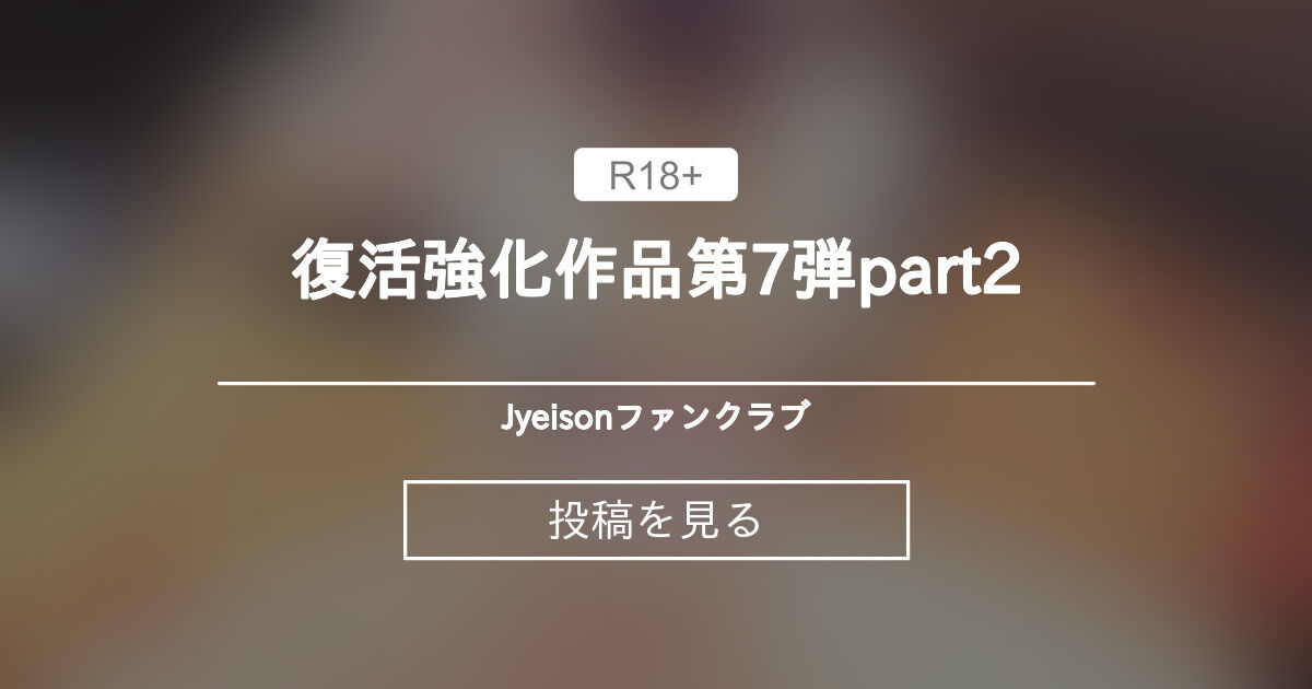 【R18】 復活強化作品第7弾part2 - Jyeisonファンクラブ (Jyeison)の投稿｜ファンティア[Fantia]