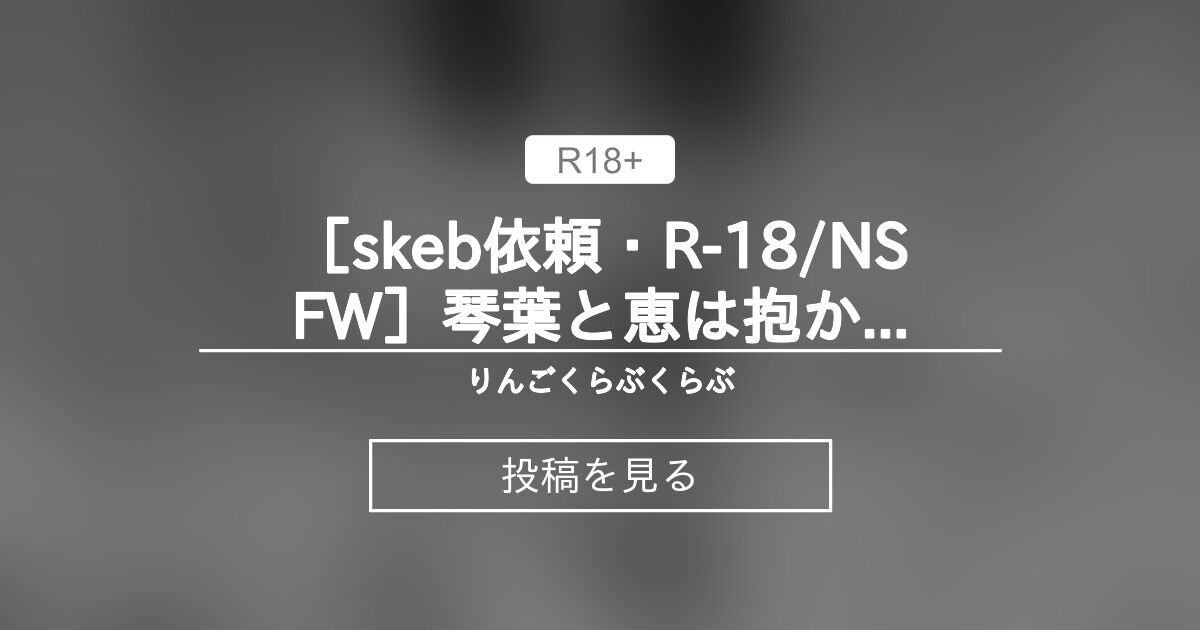 【R-18】 [skeb依頼・R-18/NSFW]琴葉と恵は抱かれたい・6P - りんごくらぶくらぶ (りんごくらぶ)の投稿｜ファンティア[Fantia]