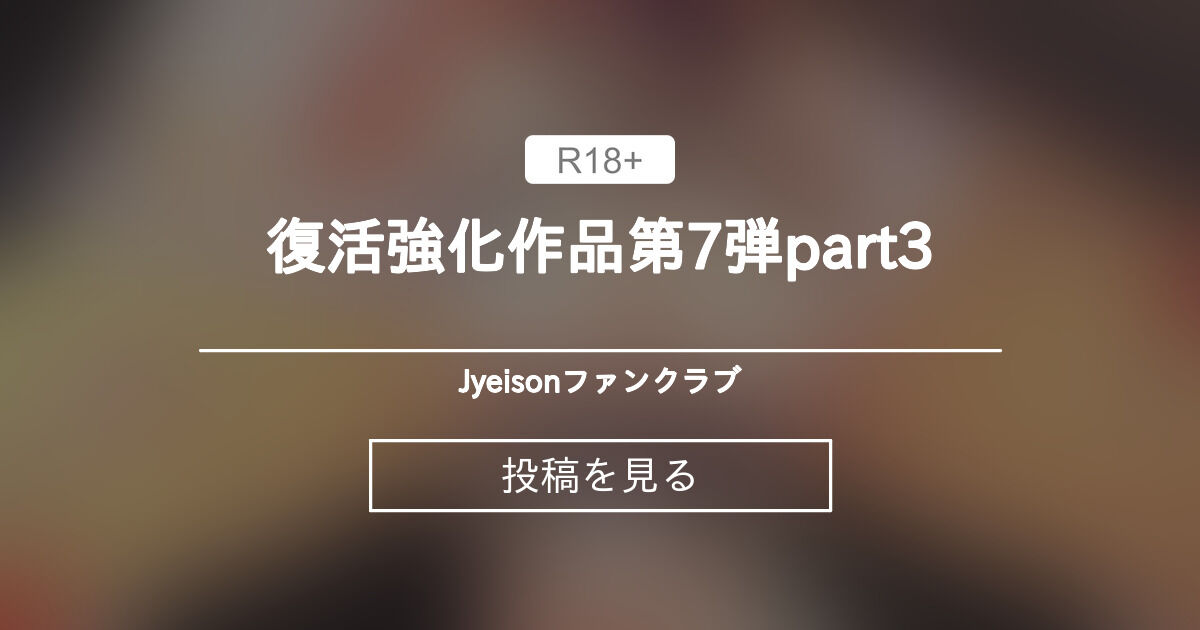 【R18】 復活強化作品第7弾part3 - Jyeisonファンクラブ (Jyeison)の投稿｜ファンティア[Fantia]
