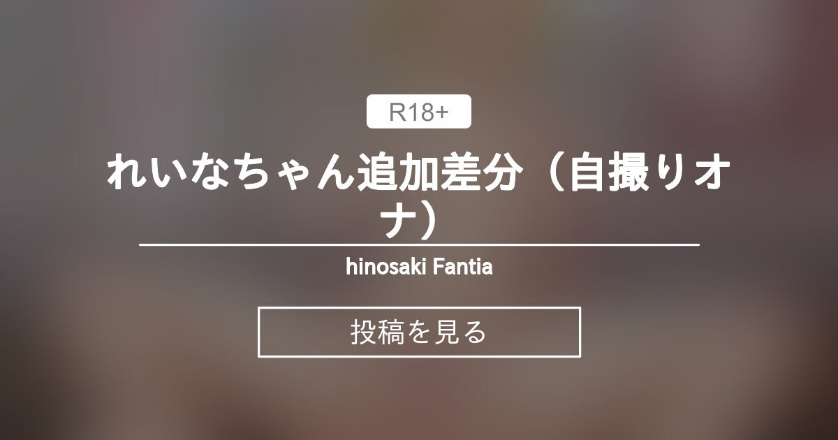 【足裏】 れいなちゃん追加差分（自撮りオナ） - hinosaki Fantia (hinosaki)の投稿｜ファンティア[Fantia]
