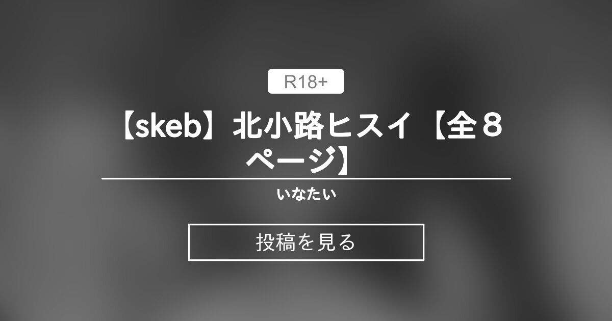 【R-18】 【skeb】北小路ヒスイ【全8ページ】 - いなたい (いなたい/R-18)の投稿｜ファンティア[Fantia]