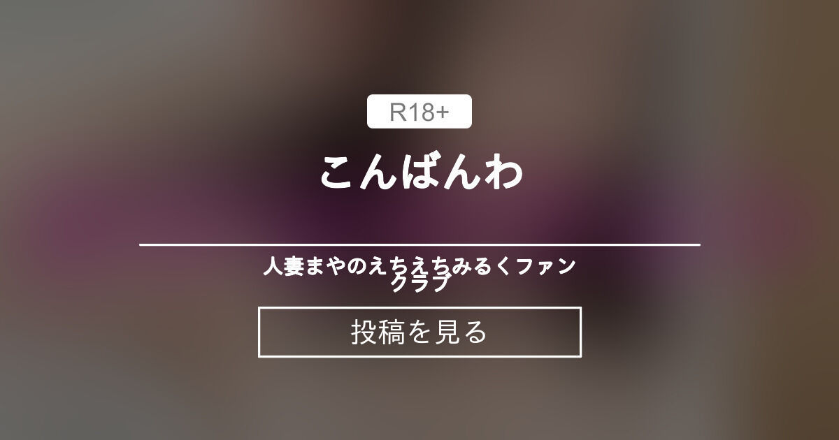 こんばんわ♡♡♡ - 人妻まやのえちえちみるくファンクラブ (Maya*)の投稿｜ファンティア[Fantia]