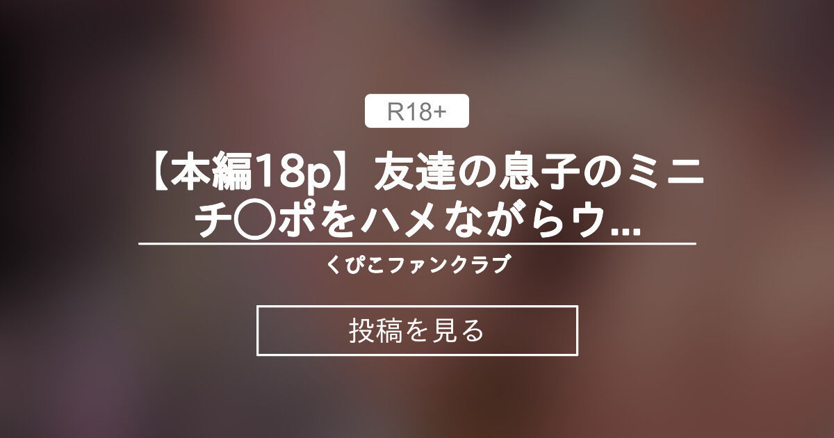 【本編18p】友達の息子のミニチ ポをハメながらウンコを漏らしまくる人妻の話 - くぴこファンクラブ (くぴこ)の投稿｜ファンティア[Fantia]