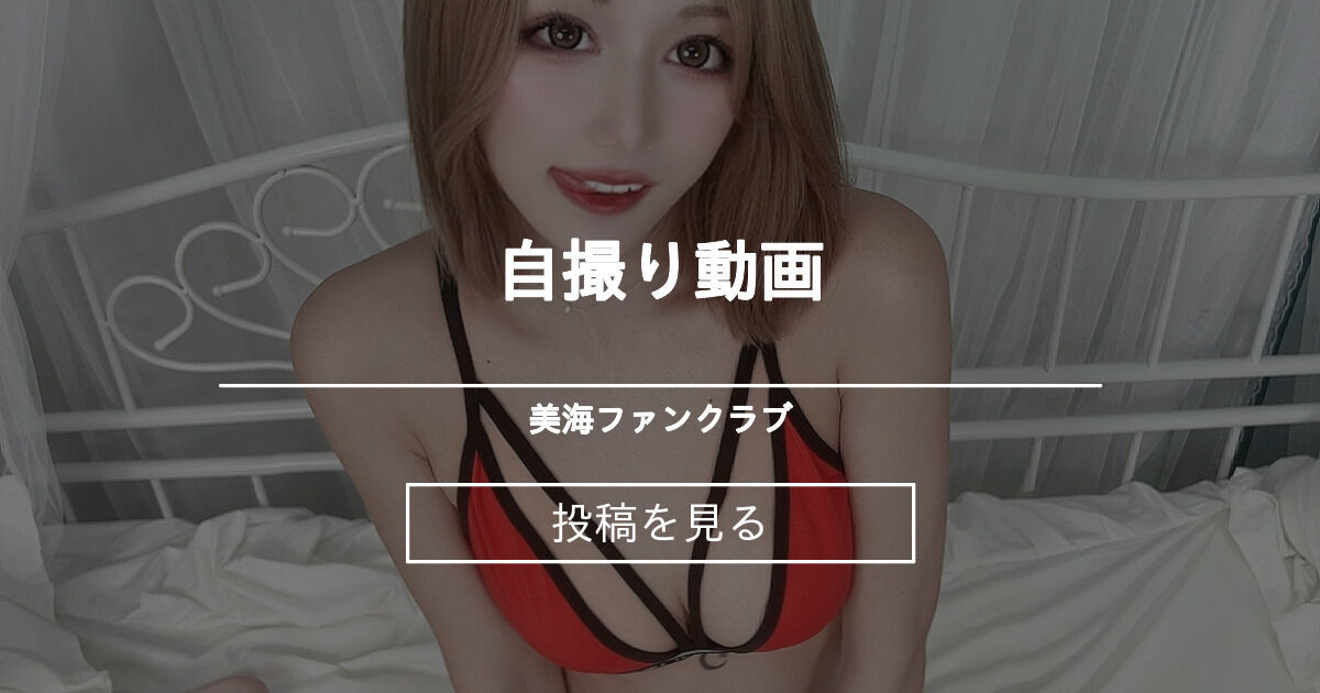 自撮り動画🤳🧡 - 美海ファンクラブ (mimi)の投稿｜ファンティア[Fantia]