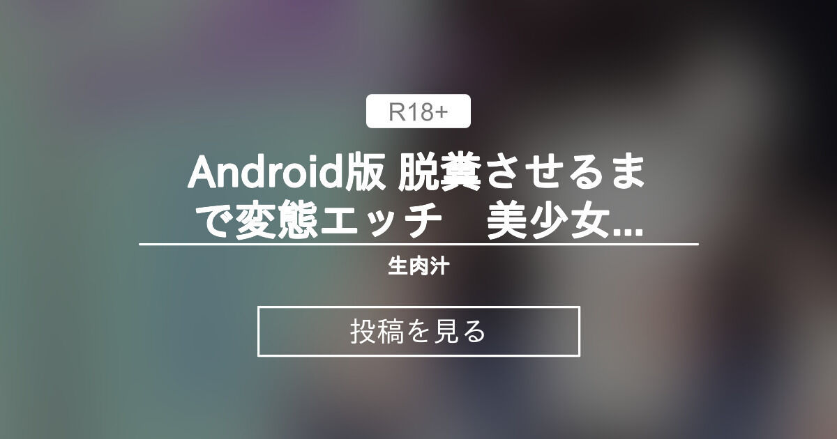 【動画】 Android版 脱糞させるまで変態エッチ 美少女で超ピュッピュッピュッ～！ - 生肉汁 (生肉汁)の投稿｜ファンティア[Fantia]