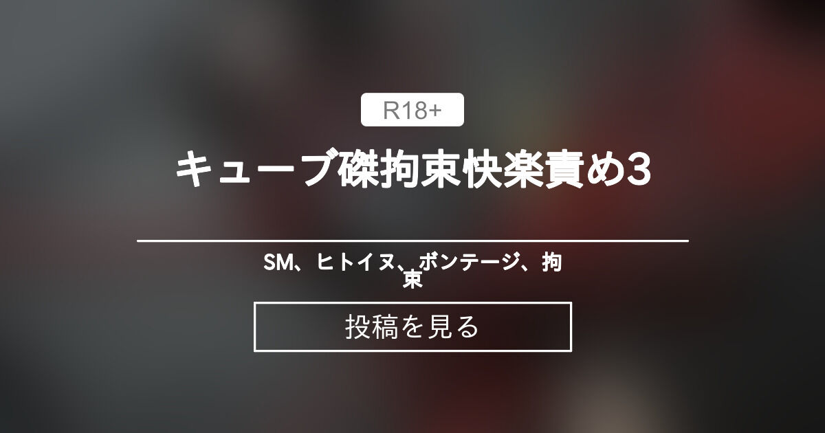 キューブ磔拘束快楽責め3 - SM、ヒトイヌ、ボンテージ、拘束 (Lemon)の投稿｜ファンティア[Fantia]