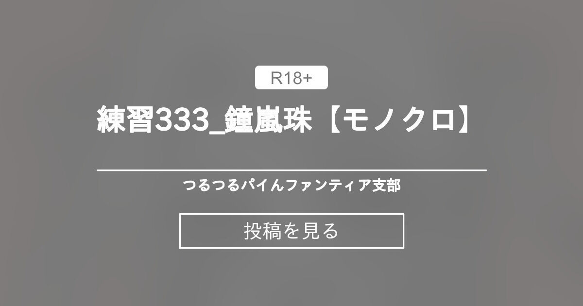 【R-18】 練習333_鐘嵐珠【モノクロ】 - つるつるパイんファンティア支部 (pikeる)の投稿｜ファンティア[Fantia]