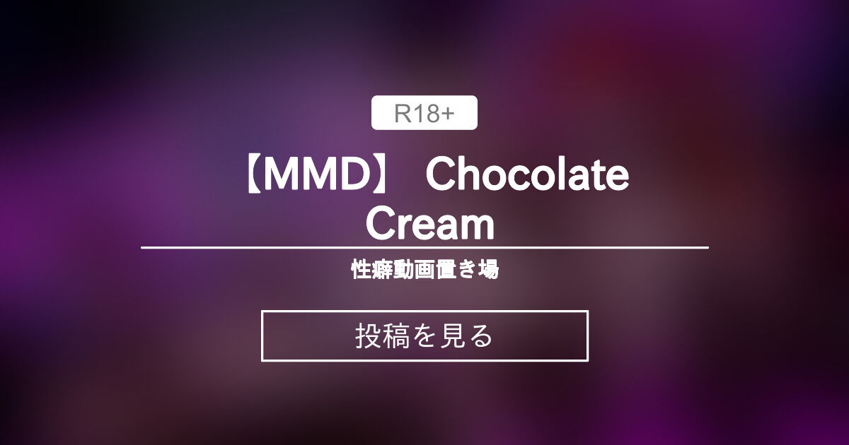 【mmd】 【MMD】 Chocolate Cream - 性癖動画置き場 (mega_size_suki)の投稿｜ファンティア[Fantia]