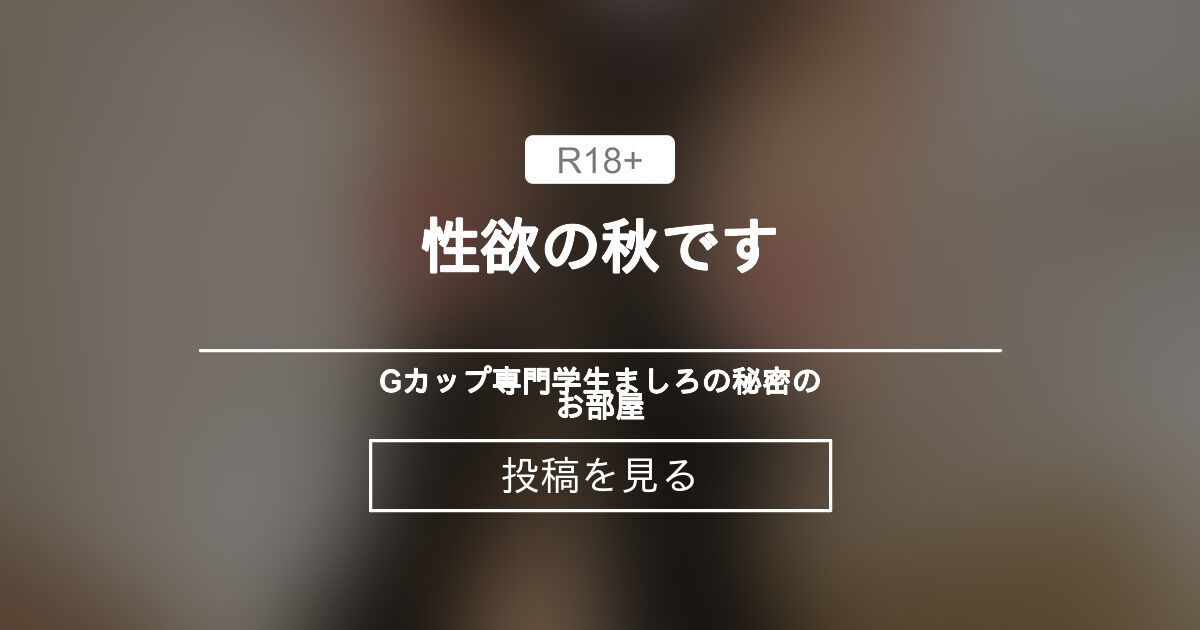性欲の秋です🍂 - Gカップ専門学生💎ましろ💎の秘密のお部屋💖 (Gカップ専門学生💎ましろ💎)の投稿｜ファンティア[Fantia]