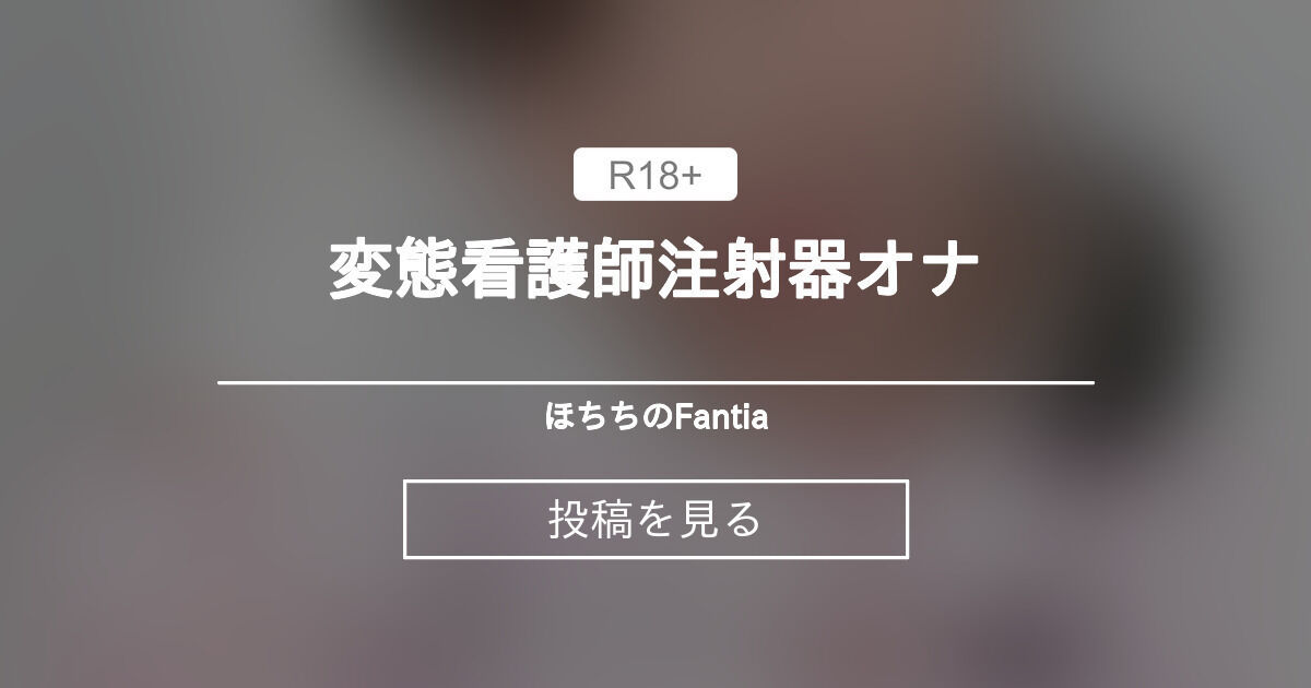 変態看護師💖注射器オナ🫣💕 - ほちちのFantia (ほちち♡)の投稿｜ファンティア[Fantia]