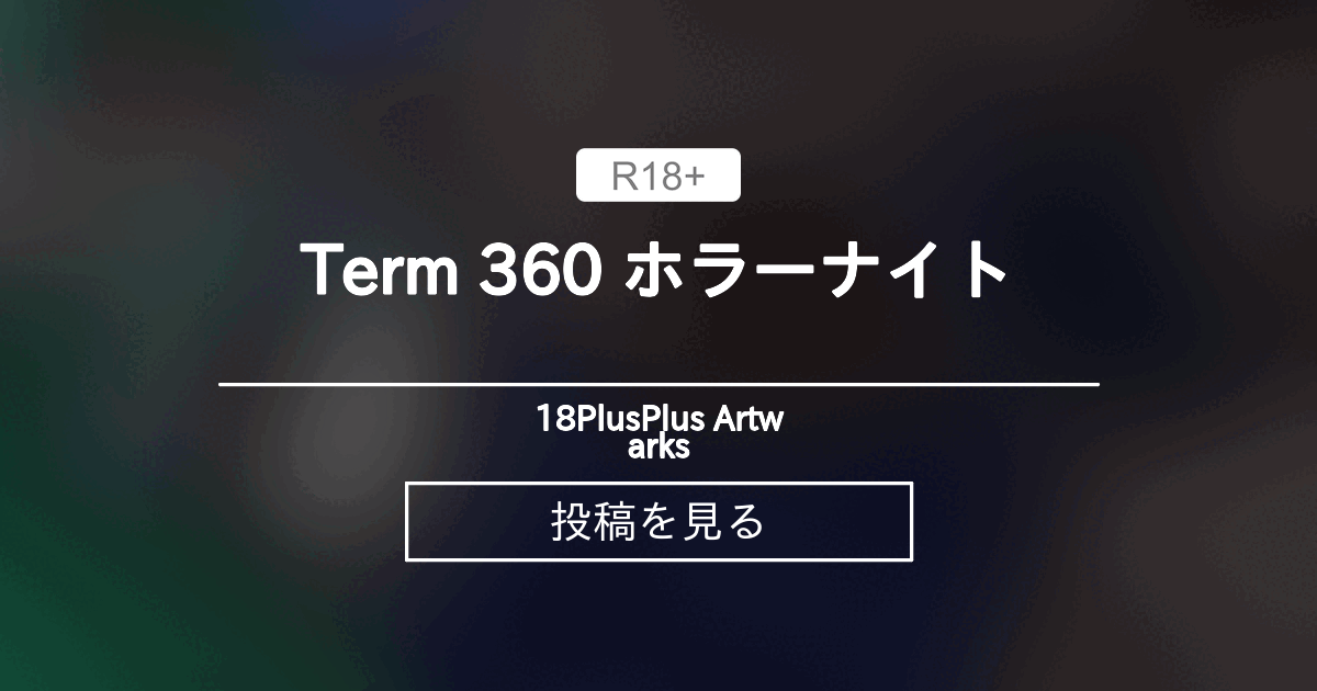 【ゲイ】 Term 360 ホラーナイト - 18PlusPlus Artwarks (18PlusPlus)の投稿｜ファンティア[Fantia]