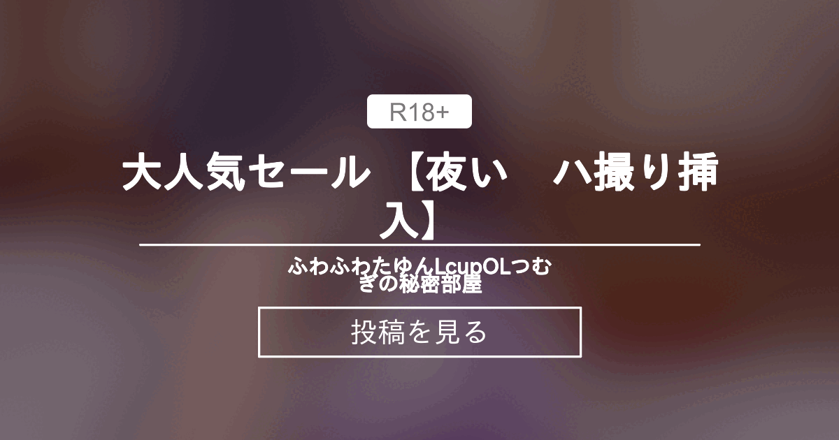 大人気セール‼️ 【夜⚪︎い ハ⚪︎撮り挿入】 - ふわふわたゆん🍼LcupOLつむぎの秘密部屋💗 (原 つむぎ)の投稿｜ファンティア[Fantia]