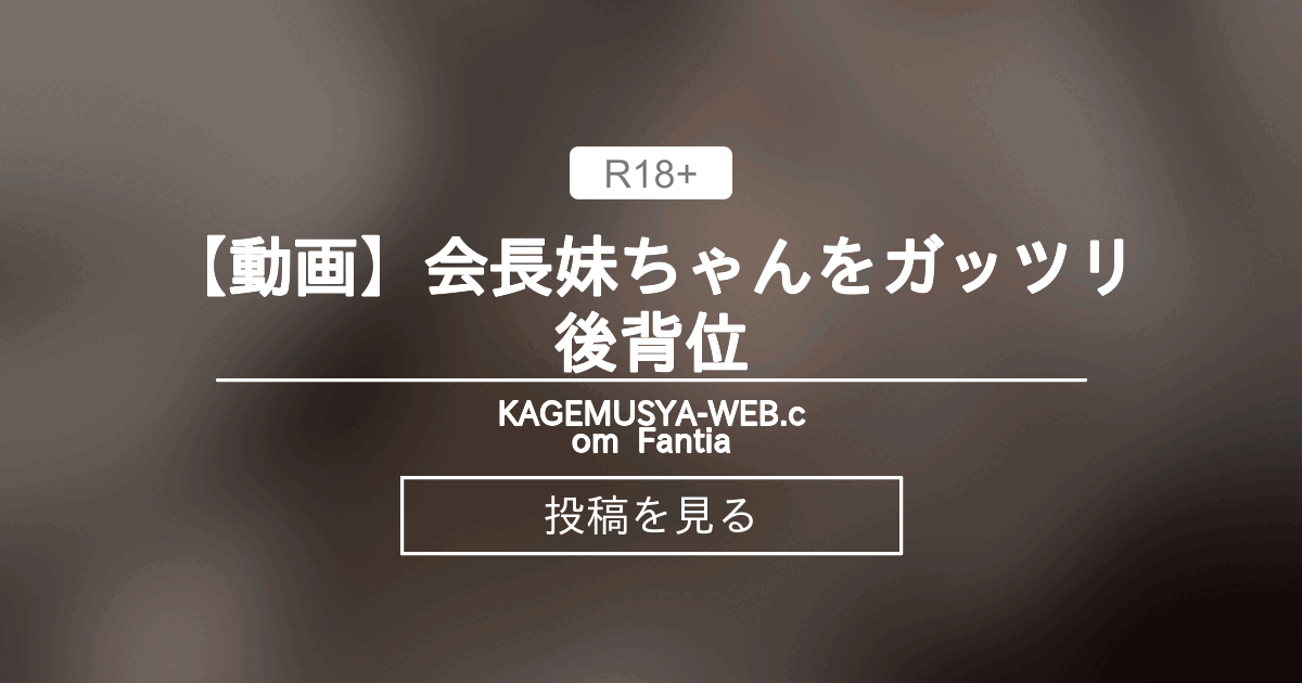 【mp4】 【動画】会長妹ちゃんをガッツリ後背位 - KAGEMUSYA-WEB.com Fantia (KAGEMUSYA)の投稿｜ファンティア[Fantia]