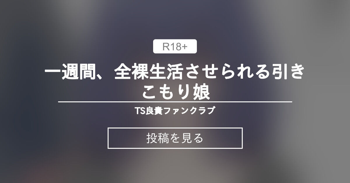 【オリジナル】 一週間、全裸生活させられる引きこもり娘 - TS良貴ファンクラブ (TS良貴)の投稿｜ファンティア[Fantia]