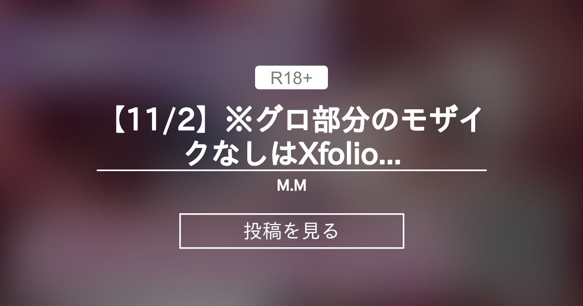 【11/2】※グロ部分のモザイクなしはXfolioで投稿 - M.M (M.M)の投稿｜ファンティア[Fantia]