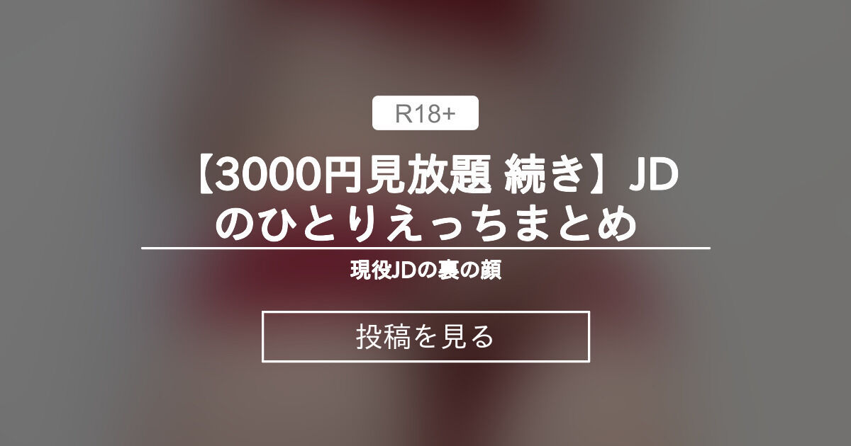【3000円見放題 続き💗】JDのひとりえっちまとめ♡ - 現役JDの裏の顔 (あかり)の投稿｜ファンティア[Fantia]