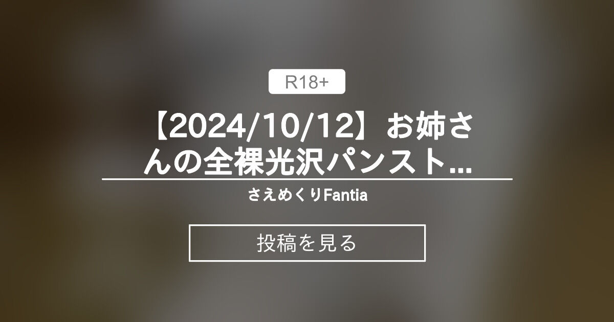【おけけ】 【2024/10/12】お姉さんの全裸光沢パンスト♡その① 自撮り55枚♡ - さえめくりFantia🚃 (さえ)の投稿｜ファンティア[Fantia]