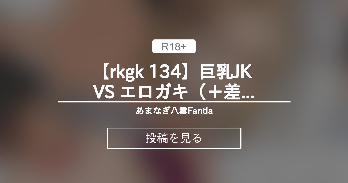 【オリジナル】 【rkgk 134】巨乳JK VS エロガキ（＋差分）/ 全 2枚（🔸2024年10月11日に内容更新） - あまなぎ八雲⛅Fantia (あまなぎ八雲)の投稿｜ファンティア ...
