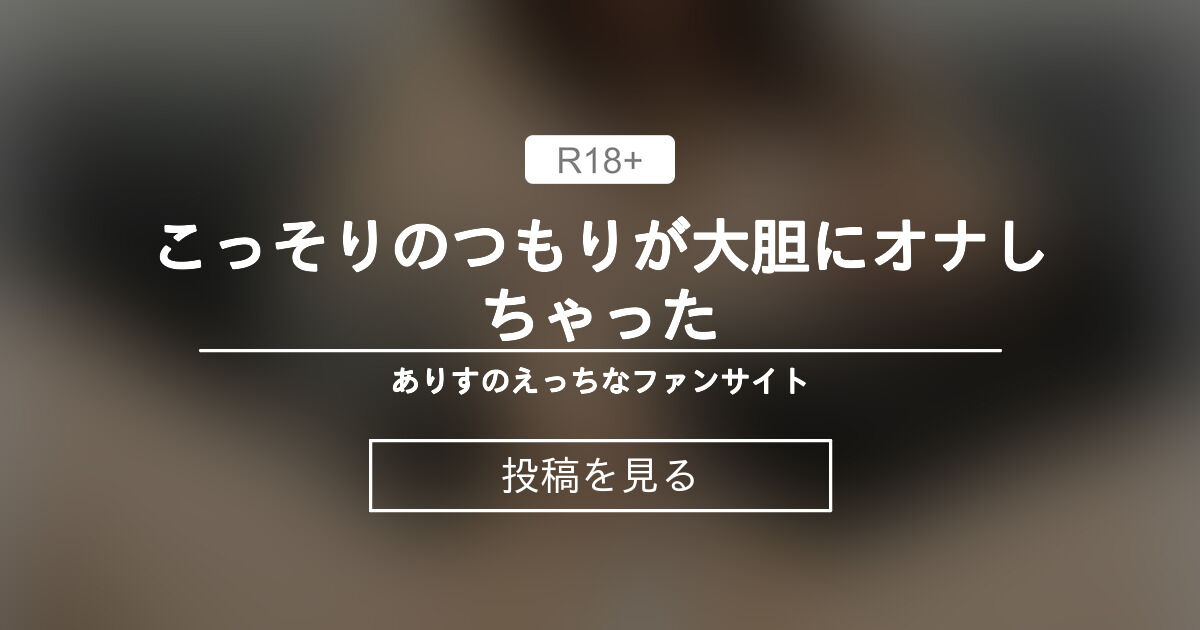 【自撮り】 こっそりのつもりが大胆にオナしちゃった♡ - ありすのえっちなファンサイト (ありす🌹💜)の投稿｜ファンティア[Fantia]