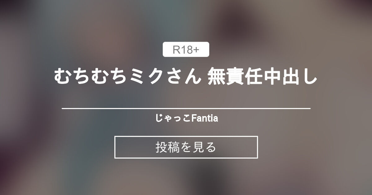 【初音ミク】 むちむちミクさん 無責任中出し💦 - 🐰じゃっこFantia🐰 (じゃっこ)の投稿｜ファンティア[Fantia]