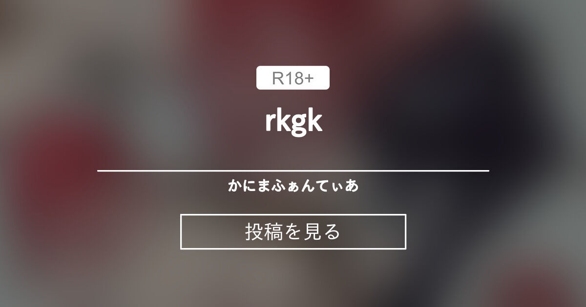 rkgk - かにまふぁんてぃあ (かにまる)の投稿｜ファンティア[Fantia]