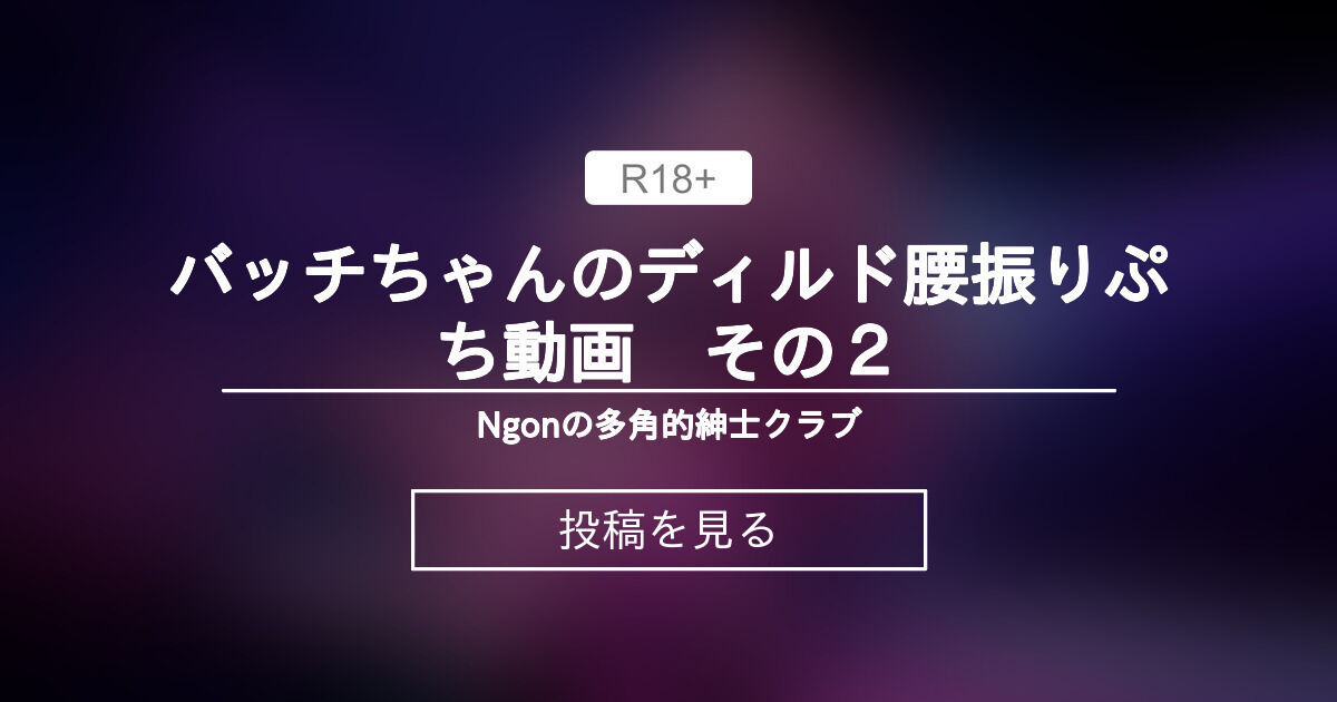 バッチちゃんのディルド腰振りぷち動画 その2 - Ngonの多角的紳士クラブ (Ngon_MMD)の投稿｜ファンティア[Fantia]