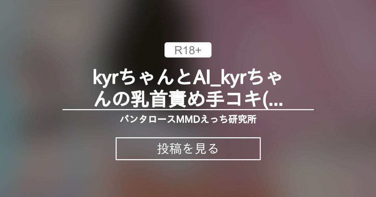 【mmd】 kyrちゃんとAI_kyrちゃんの乳首責め手コキ(修正しました) - 🔞バンタロースMMDえっち研究所 (バンタロース)の投稿｜ファンティア[Fantia]