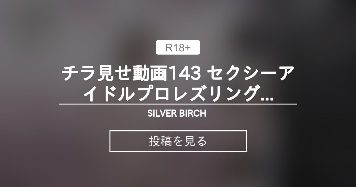 【チラ見せ動画】 チラ見せ動画143 セクシーアイドルプロレズリング ランジェリースタイル VOL.0 - SILVER BIRCH (シルバーバーチ)の投稿｜ファンティア[Fantia]