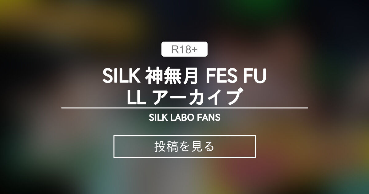 【SILKFES】 SILK 神無月 FES FULL アーカイブ - SILK LABO FANS (SILK LABO)の投稿｜ファンティア[Fantia]