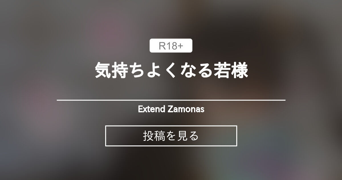 気持ちよくなる若様 - Extend Zamonas (カ⭐︎リギュラ)の投稿｜ファンティア[Fantia]