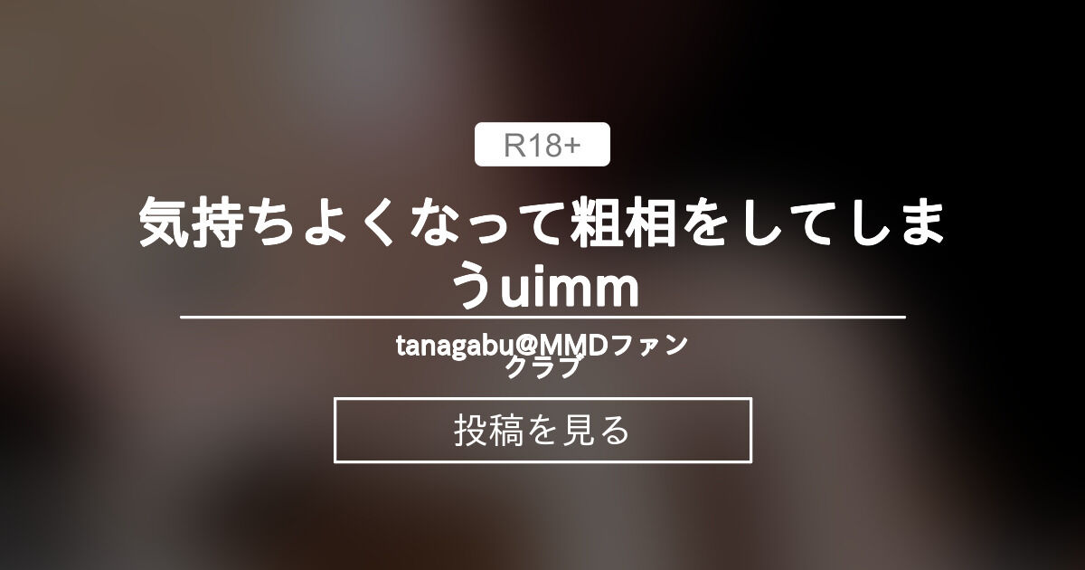 【mmd】 気持ちよくなって粗相をしてしまうuimm - tanagabu@MMDファンクラブ (tanagabu)の投稿｜ファンティア[Fantia]
