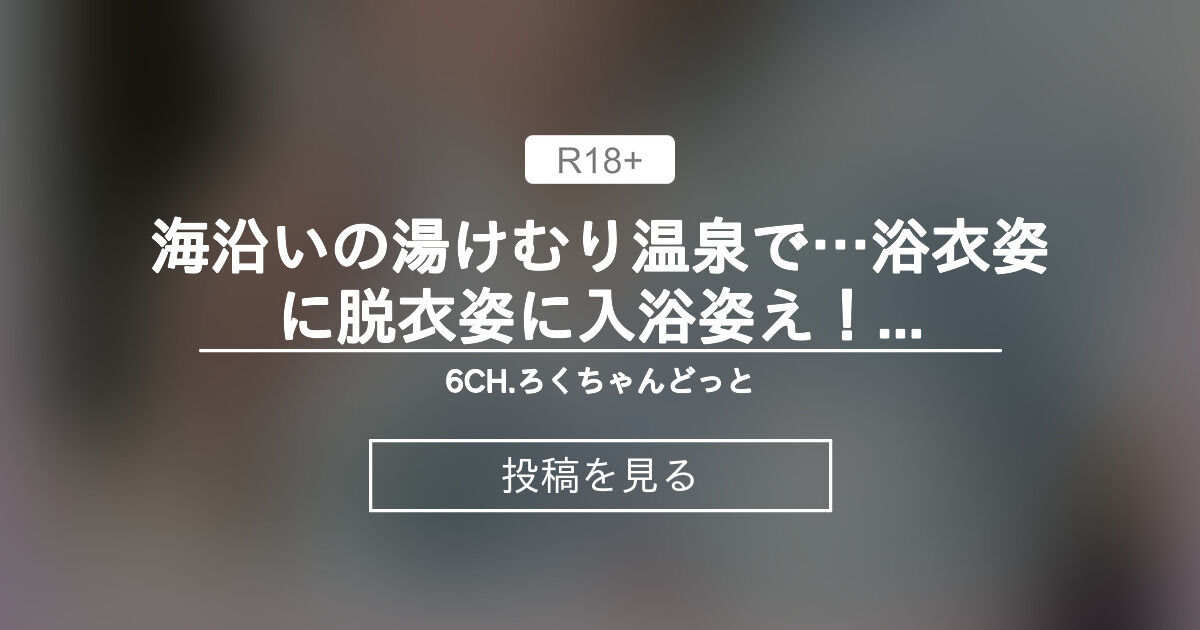 【黒居ろく】 海沿いの湯けむり温泉で…♨️浴衣姿に脱衣姿に入浴姿🛀 ️え！？海から見えちゃいそう🫣/// - 6CH.ろくちゃんどっと (黒居 ...
