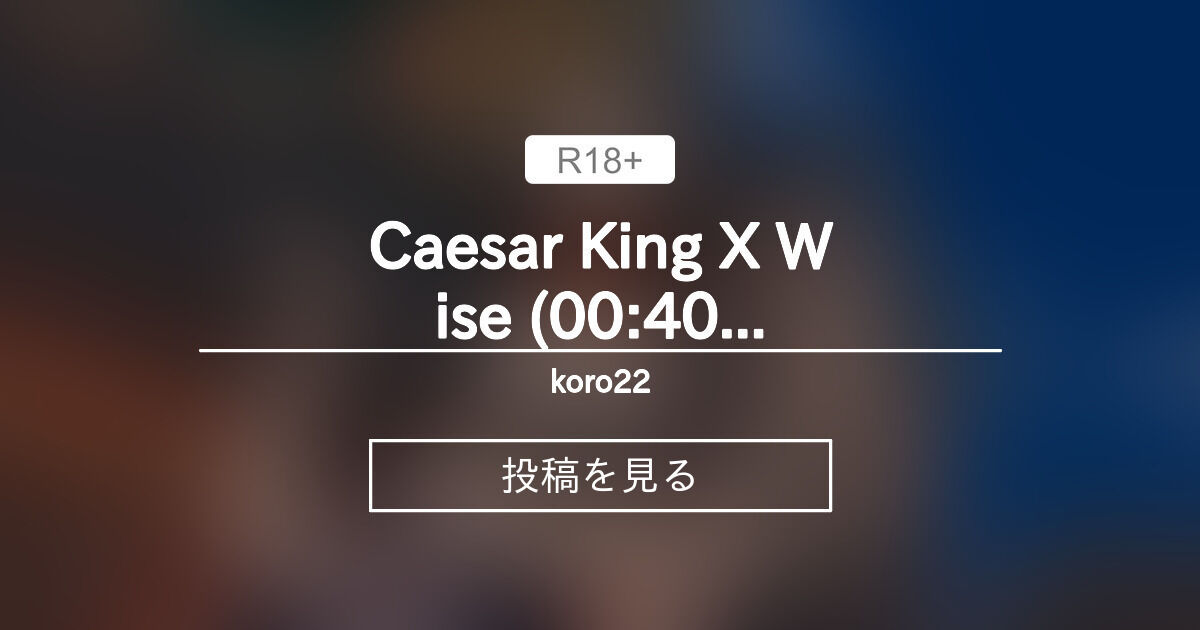 Caesar King X Wise (00:40) - koro22 (koro22)の投稿｜ファンティア[Fantia]