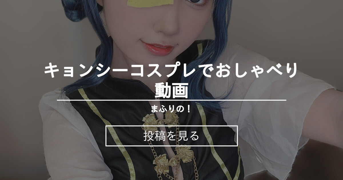 【自撮り】 キョンシーコスプレでおしゃべり動画 - まふりの！ (mafuri)の投稿｜ファンティア[Fantia]