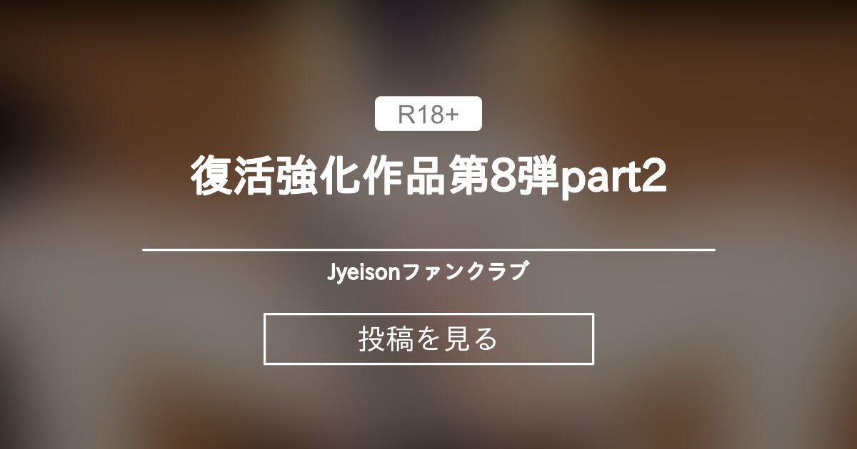 【R18】 復活強化作品第8弾part2 - Jyeisonファンクラブ (Jyeison)の投稿｜ファンティア[Fantia]