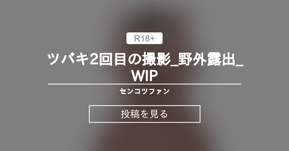 【NTR】 ツバキ2回目の撮影_野外露出_WIP - センコツファン (センコツ)の投稿｜ファンティア[Fantia]