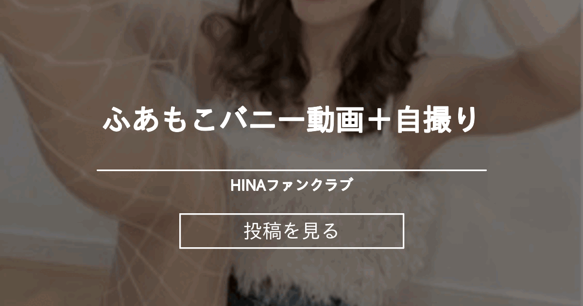 【軟体】 ふあもこバニー🐰 ️動画＋自撮り - HINAファンクラブ (HINAひな)の投稿｜ファンティア[Fantia]