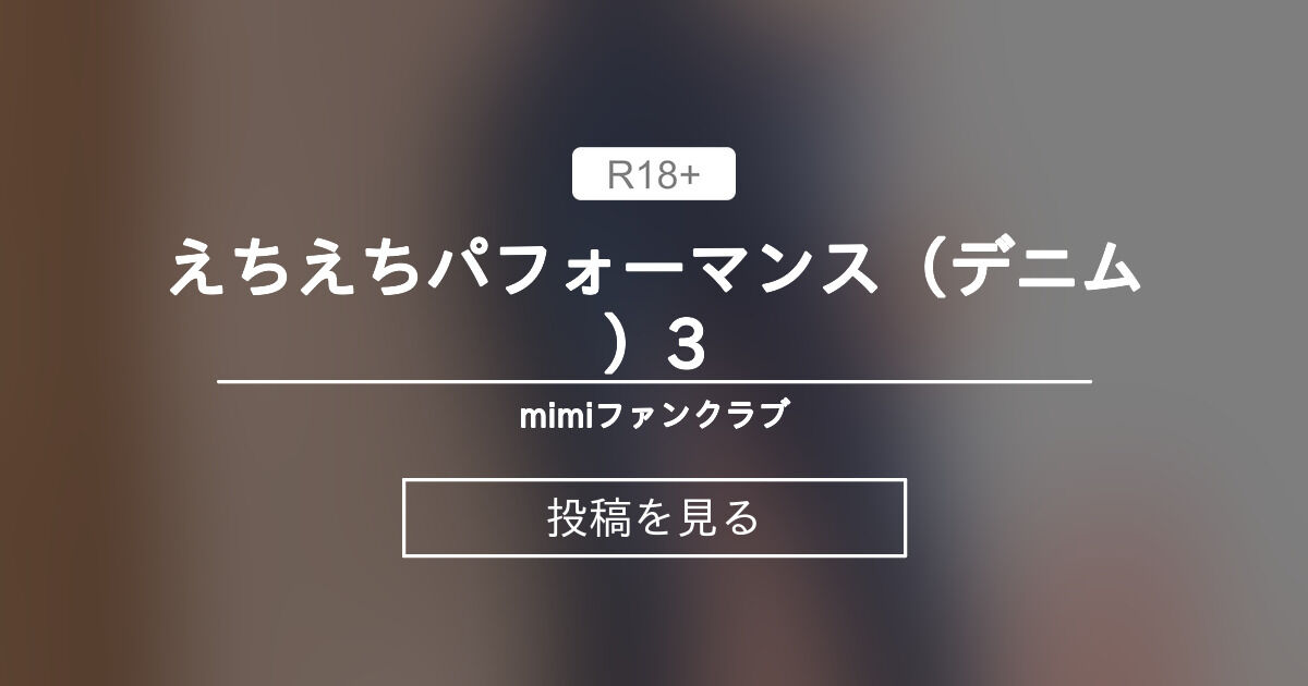 えちえちパフォーマンス（デニム♪）3 - mimi♪ファンクラブ (mimi♪)の投稿｜ファンティア[Fantia]