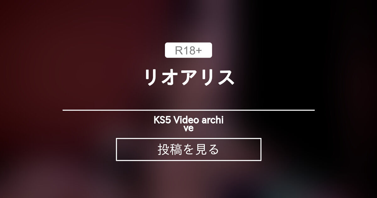 リオ×アリス - KS5 Video archive (KS5)の投稿｜ファンティア[Fantia]