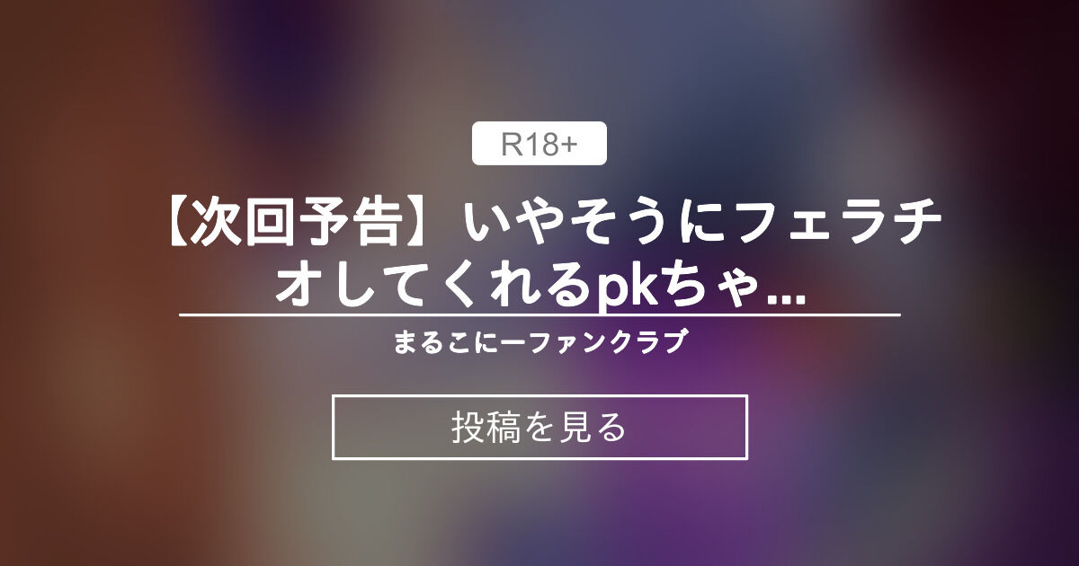 【3D】 【次回予告】いやそうにフェラチオしてくれるpkちゃん - まるこにーファンクラブ (まるこにー)の投稿｜ファンティア[Fantia]