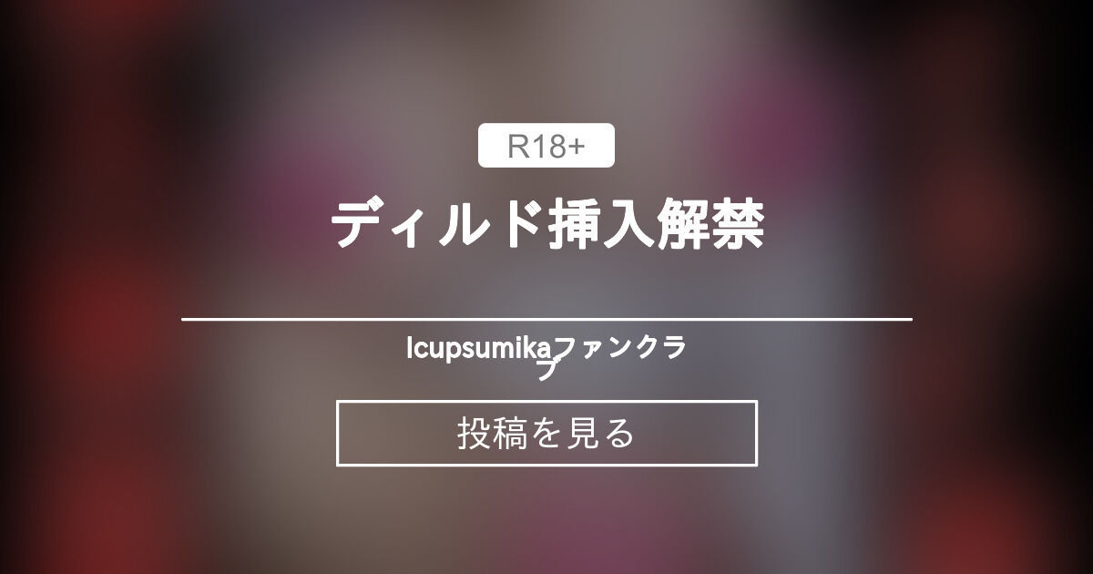 ディルド挿入解禁 ️ - Icup💜sumika💜ファンクラブ (sumikaちゃんはIcup💜)の投稿｜ファンティア[Fantia]
