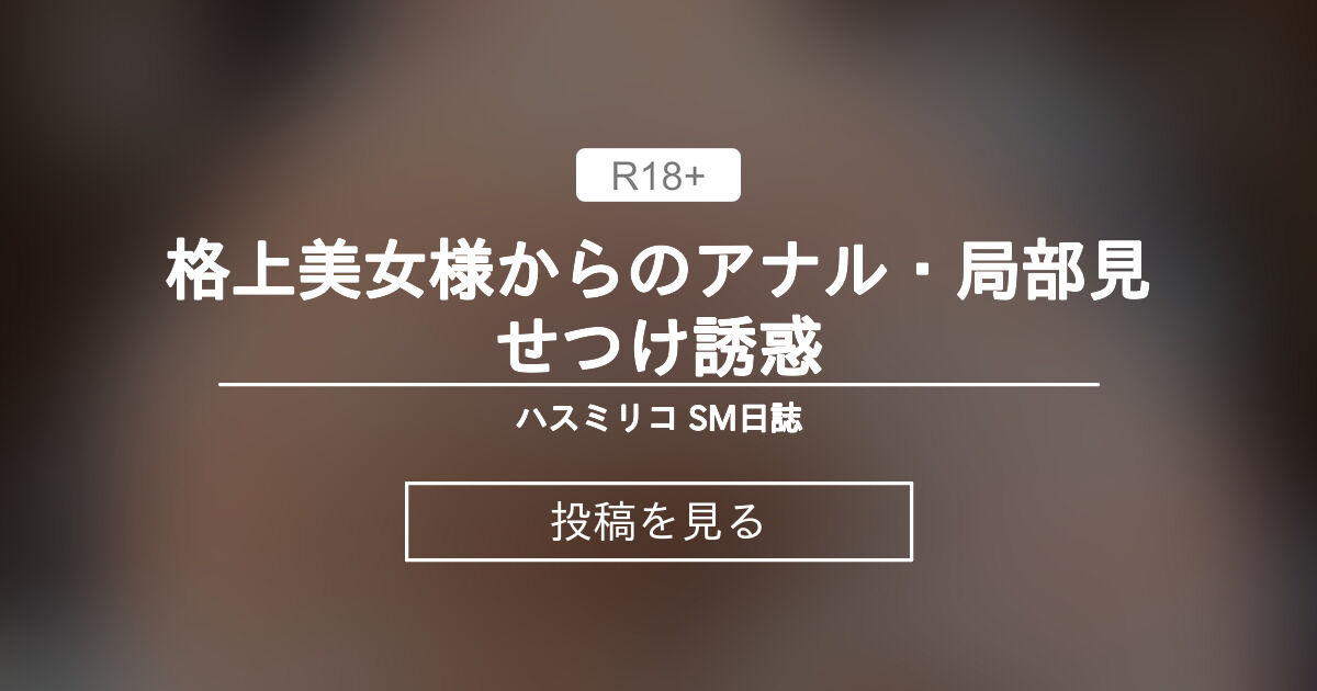 格上美女様からのアナル・局部見せつけ誘惑💕 - ハスミリコ SM日誌 (ハスミリコ )の投稿｜ファンティア[Fantia]