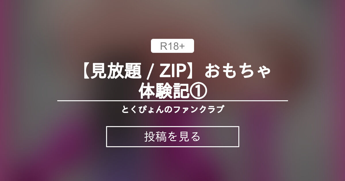 【見放題】 【見放題 / ZIP】おもちゃ体験記① - ⭐とくぴょんのファンクラブ⭐ (とくぴょん)の投稿｜ファンティア[Fantia]