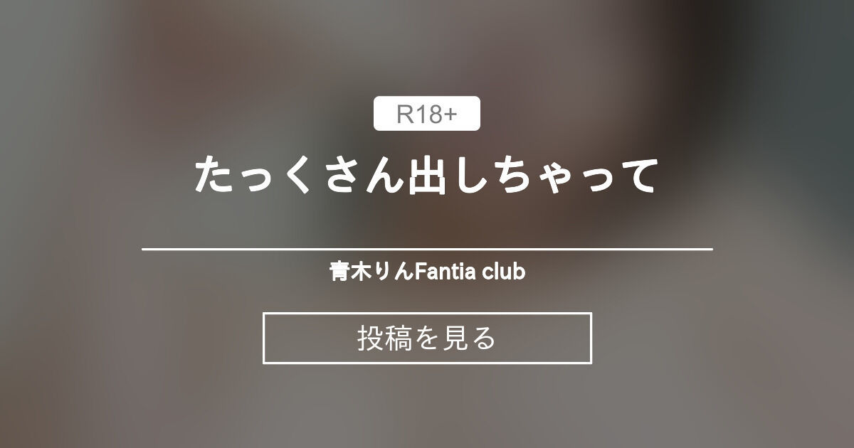 【青木りん】 たっくさん出しちゃって♡ - 青木りん🍀Fantia club (青木りん)の投稿｜ファンティア[Fantia]