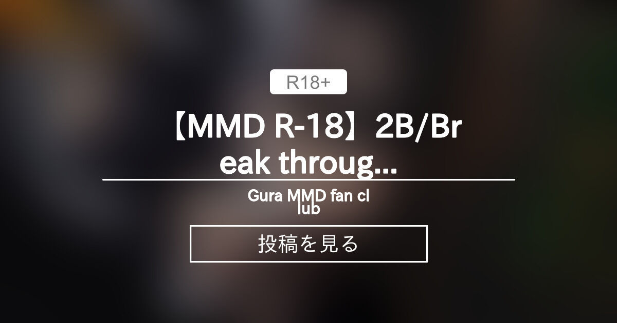 【mmd】 【MMD R-18】2B/Break through - Gura MMD fan cllub (Gura MMD 毎日投稿)の投稿｜ファンティア[Fantia]