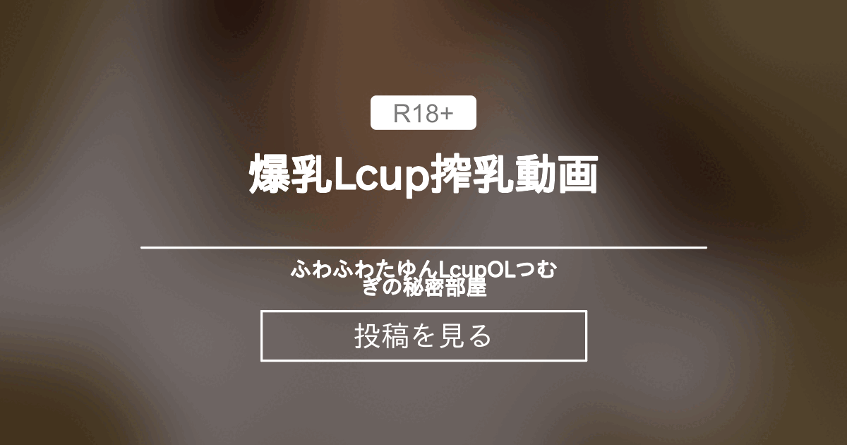 爆乳Lcup ️搾乳動画💜 - ふわふわたゆん🍼LcupOLつむぎの秘密部屋💗 (原 つむぎ)の投稿｜ファンティア[Fantia]