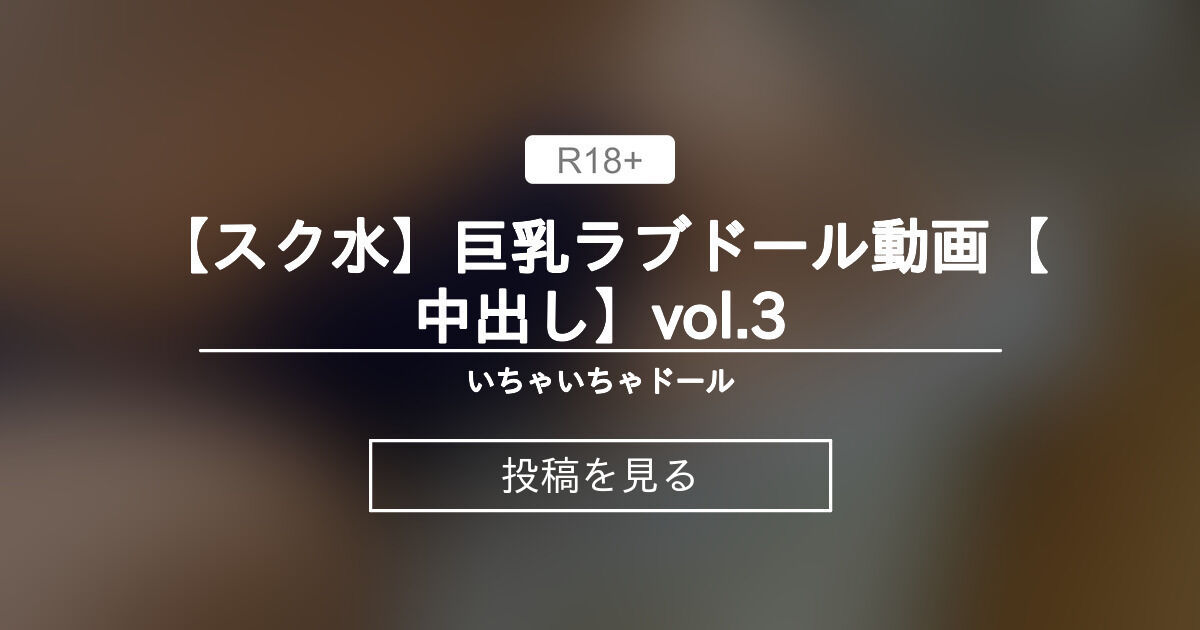 【おっぱい】 【スク水】巨乳ラブドール動画【中出し】vol.3 - いちゃいちゃドール (fimb_moa)の投稿｜ファンティア[Fantia]